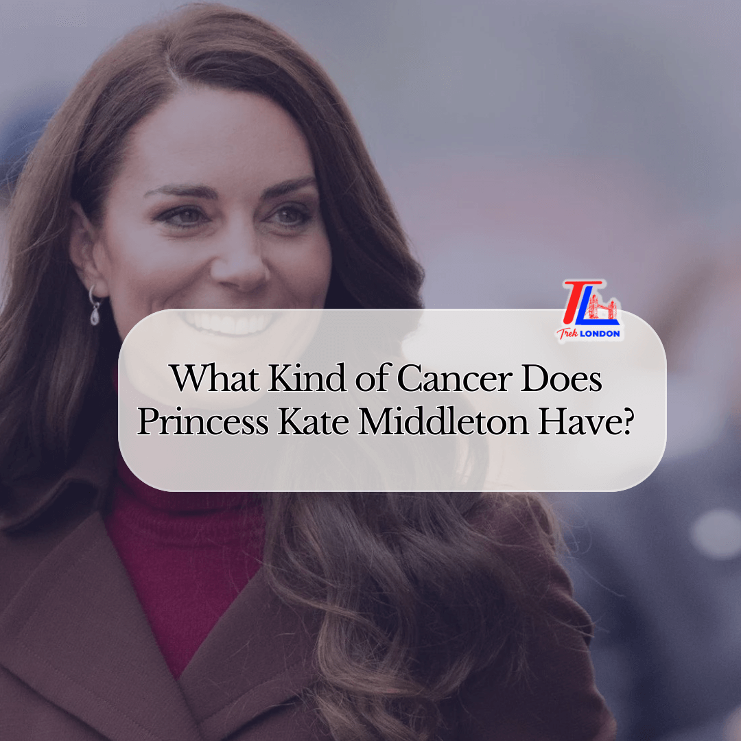 What Kind of Cancer Does Princess Kate Middleton Have? | TrekLondon